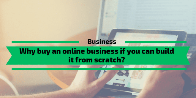 Why buy an online business if you can build it from scratch?